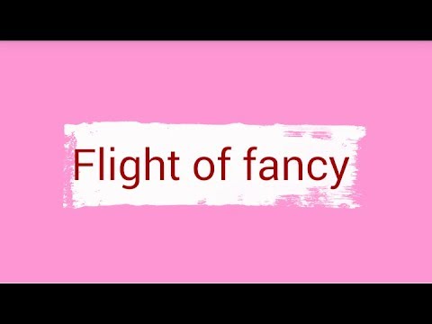 What does the phrase " flight of fancy " mean?