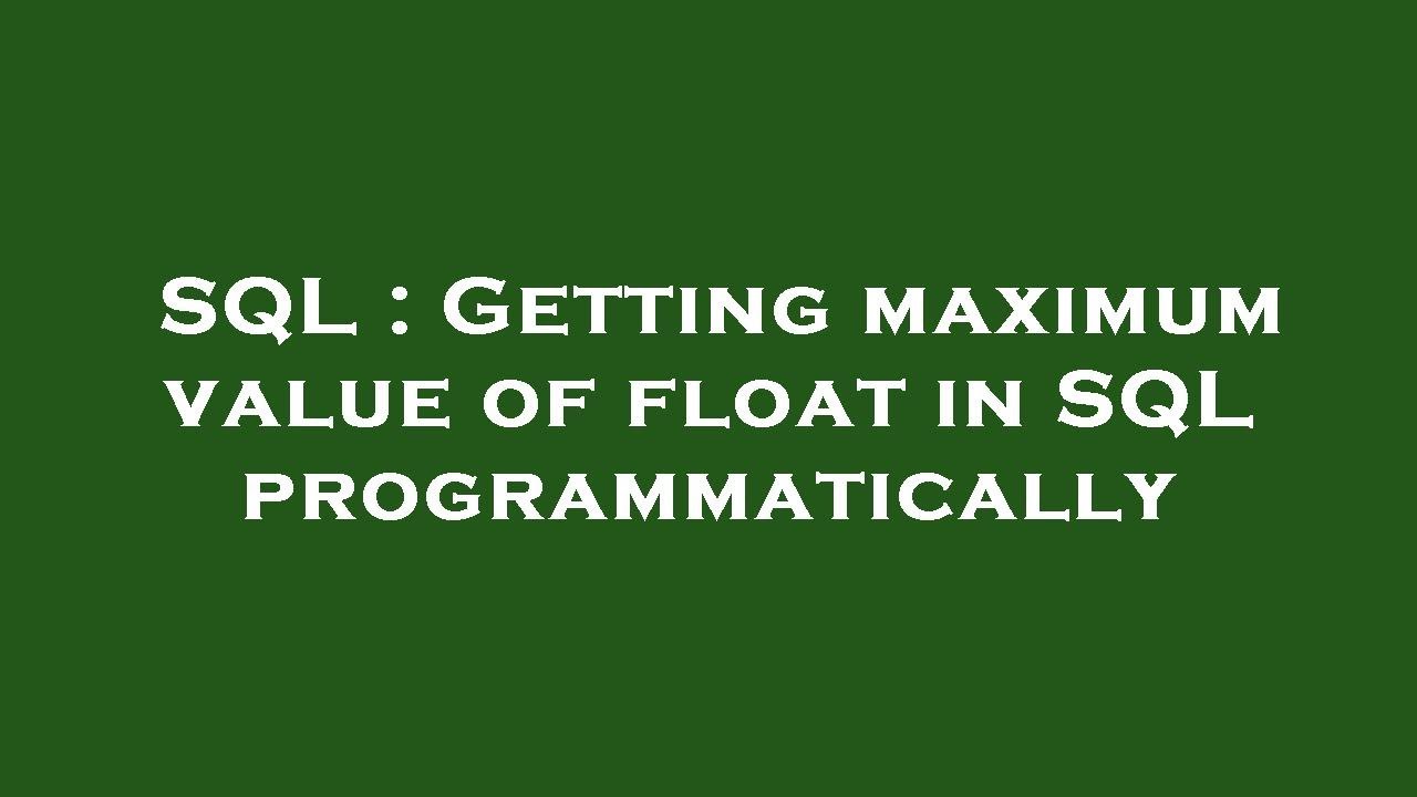 SQL : Getting maximum value of float in SQL programmatically