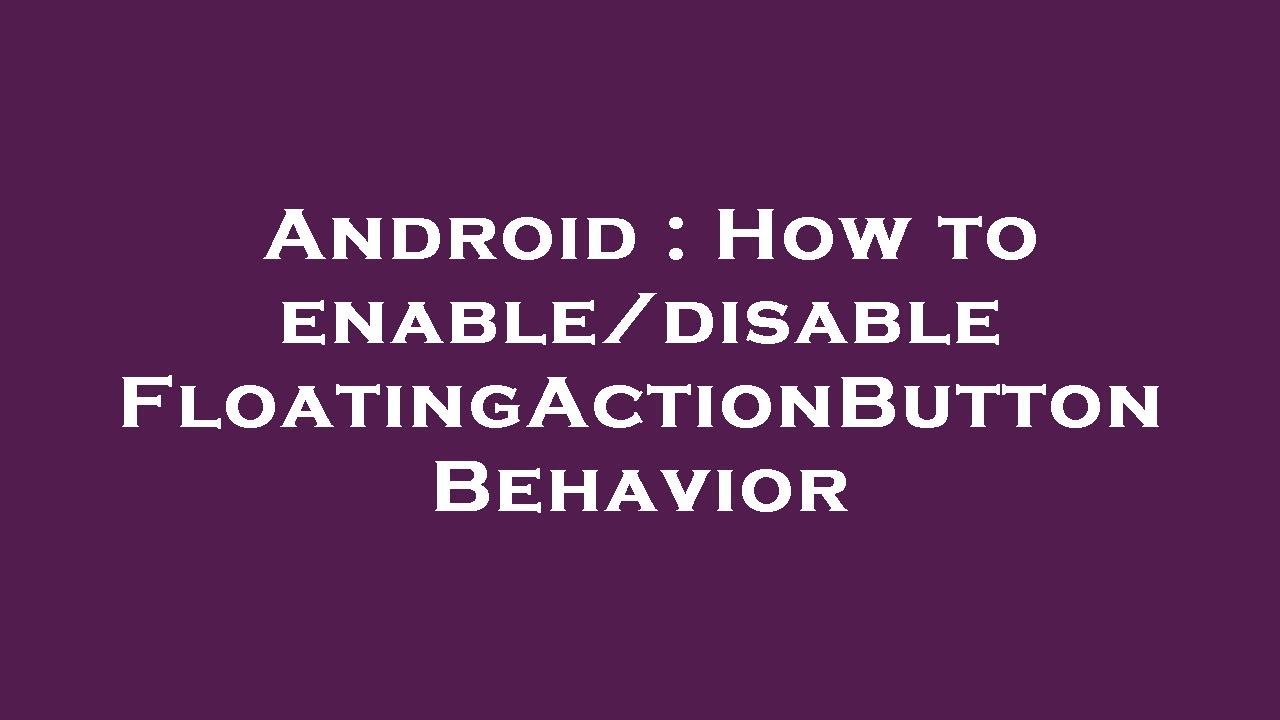 Android : How to enable/disable FloatingActionButton Behavior