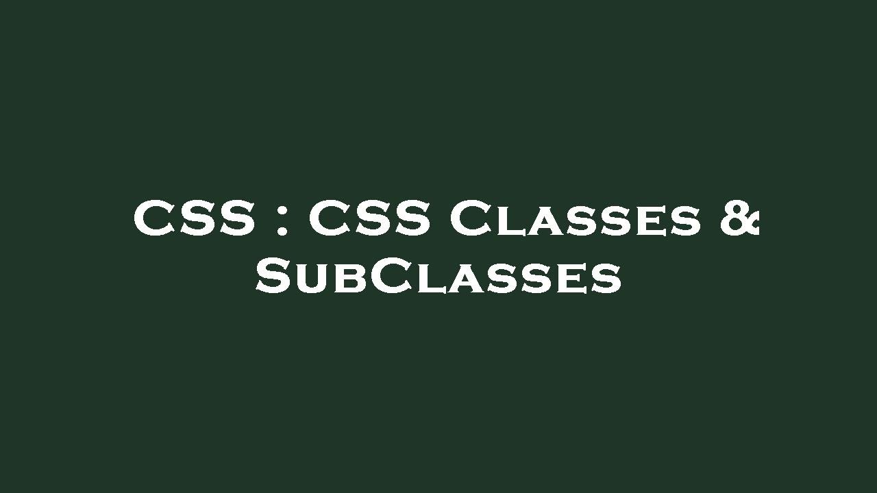 CSS : CSS Classes & SubClasses