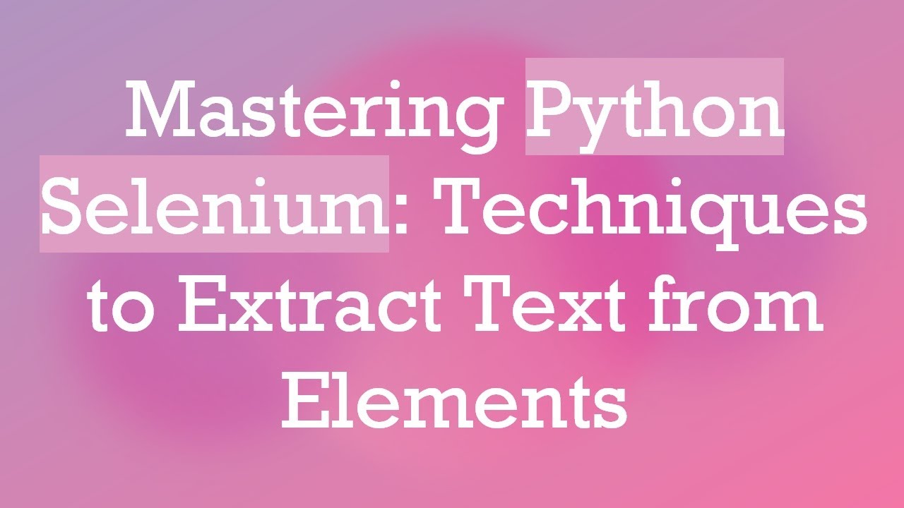 Mastering Python Selenium: Techniques to Extract Text from Elements