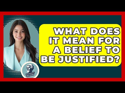 What Does It Mean For A Belief To Be Justified? - Philosophy Beyond
