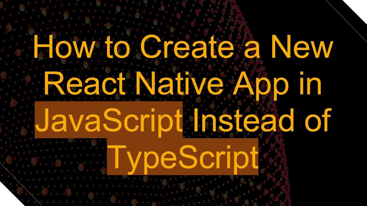 How to Create a New React Native App in JavaScript Instead of TypeScript
