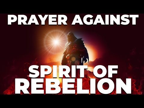 SPIRITUAL WARFARE DELIVERANCE PRAYER AGAINST SPIRIT OF REBELLION