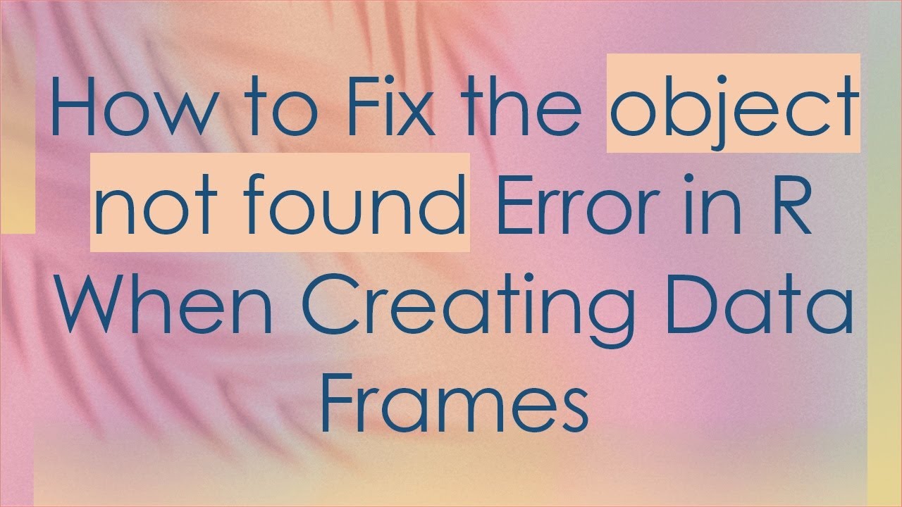 How to Fix the object not found Error in R When Creating Data Frames