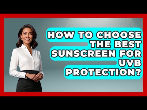 How To Choose The Best Sunscreen For UVB Protection? - Beauty Essentials Guide