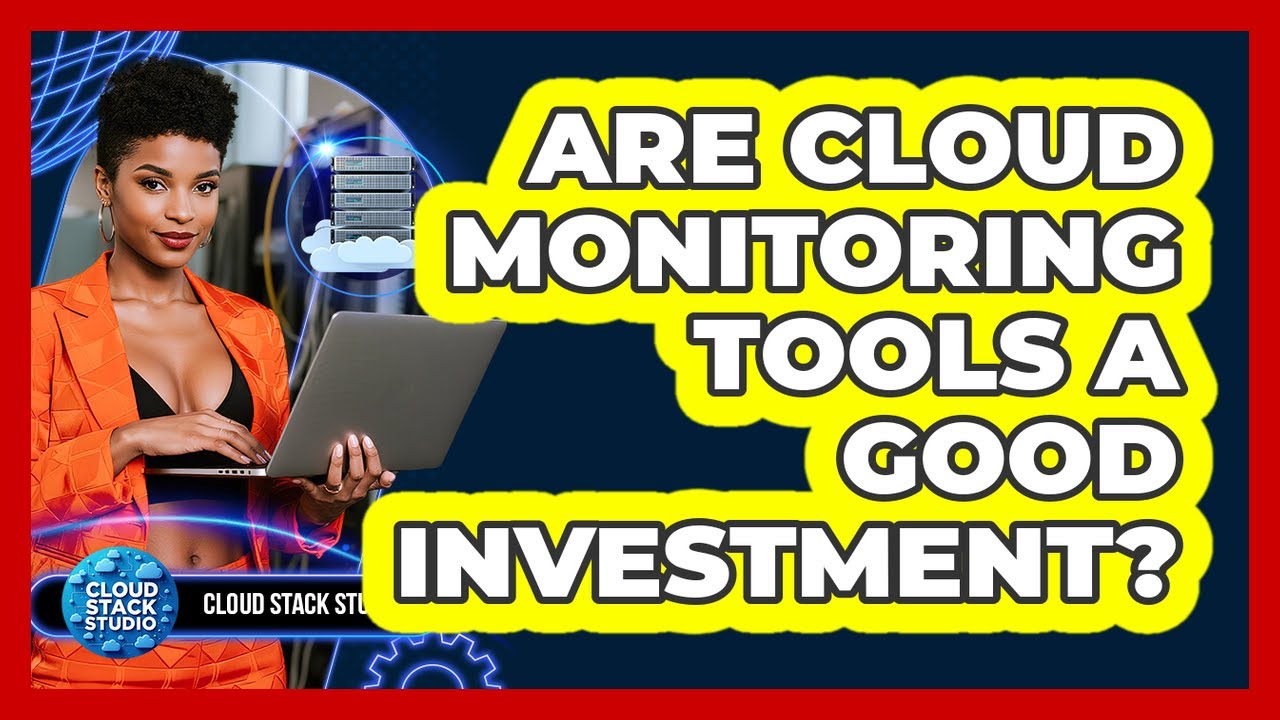 Are Cloud Monitoring Tools A Good Investment? - Cloud Stack Studio