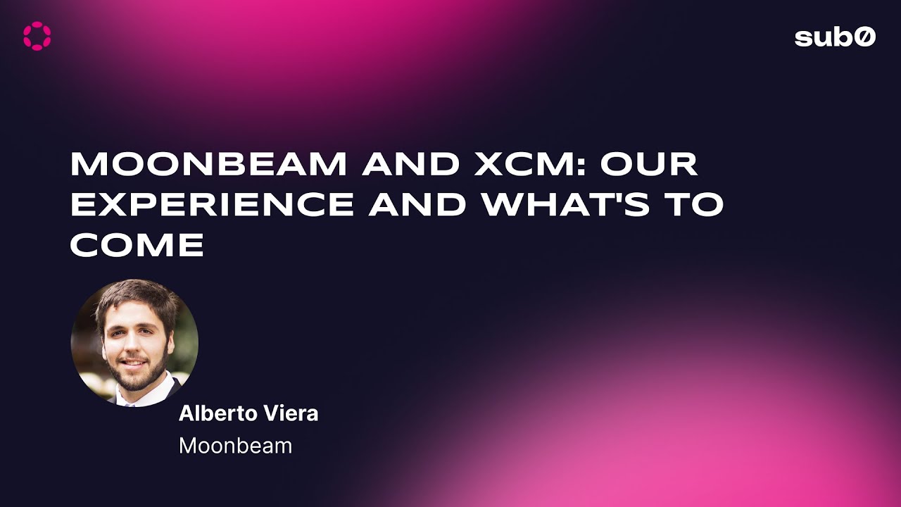 Moonbeam: Moonbeam and XCM: Our Experience and What's to Come | Sub0 2022