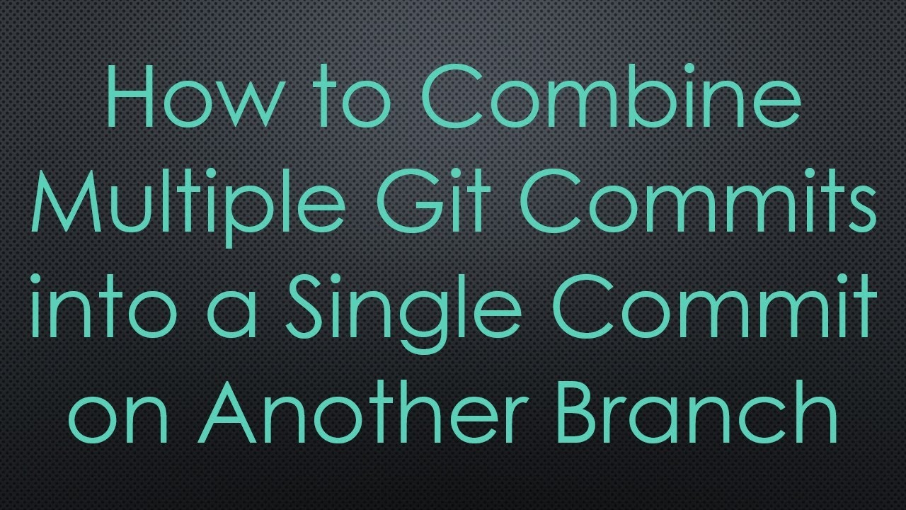 How to Combine Multiple Git Commits into a Single Commit on Another Branch