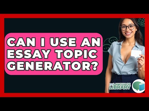 Can I Use An Essay Topic Generator? - The Language Library