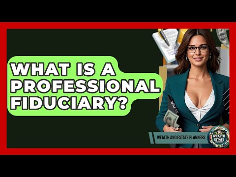 What Is A Professional Fiduciary? - Wealth and Estate Planners