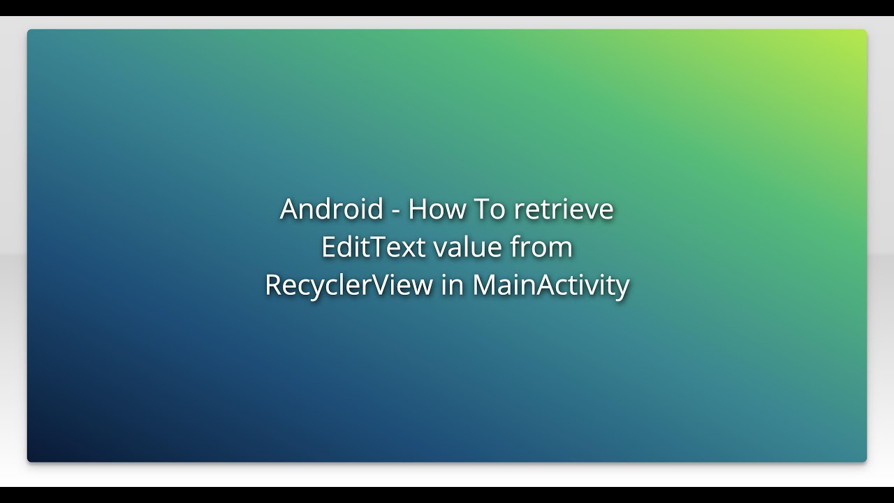 Android - How To retrieve EditText value from RecyclerView in MainActivity