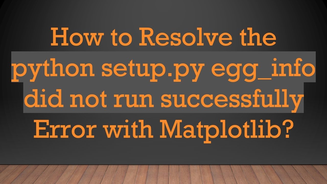 How to Resolve the python setup.py egg_info did not run successfully Error with Matplotlib?