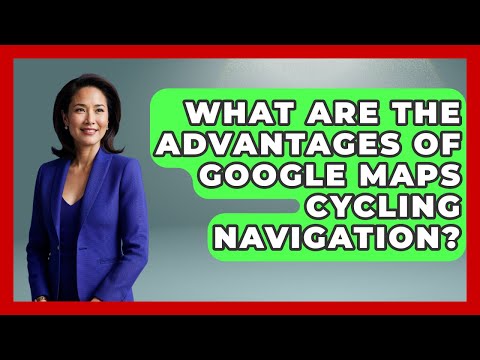 What Are The Advantages Of Google Maps Cycling Navigation? - The Cycling Junkies