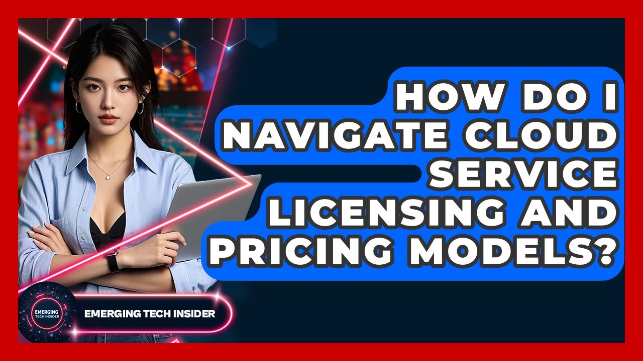 How Do I Navigate Cloud Service Licensing And Pricing Models? - Emerging Tech Insider