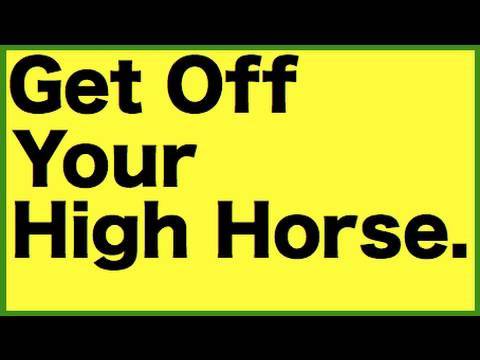 Get Off Your High Horse.