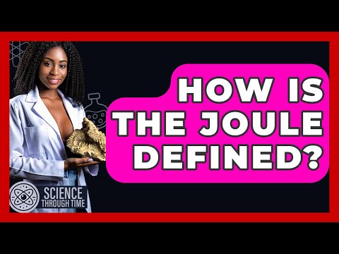 How Is The Joule Defined? - Science Through Time