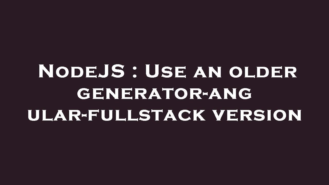 NodeJS : Use an older generator-angular-fullstack version