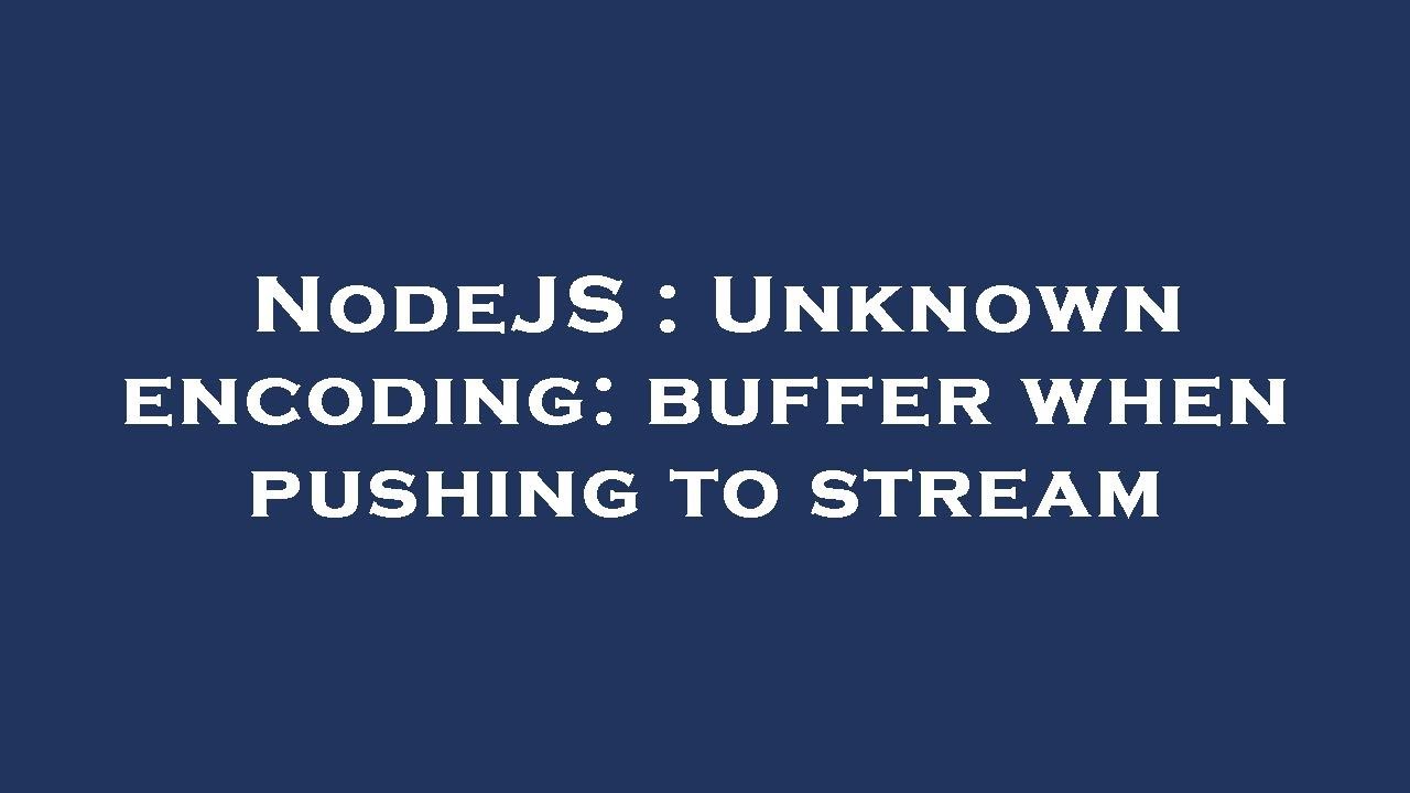 NodeJS : Unknown encoding: buffer when pushing to stream