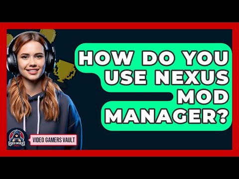 How Do You Use Nexus Mod Manager? - Video Gamers Vault