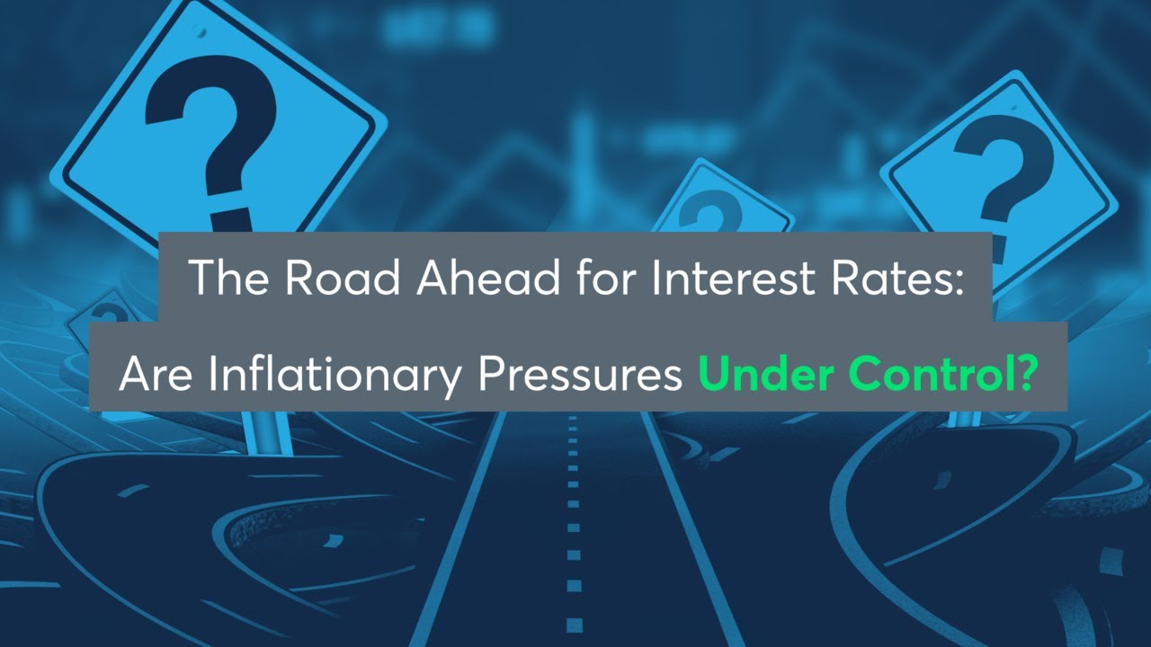 The Road Ahead for Interest Rates: Are Inflationary Pressures Under Control?