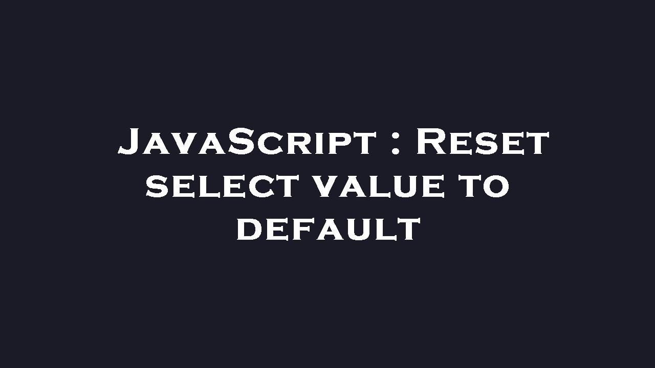 JavaScript : Reset select value to default
