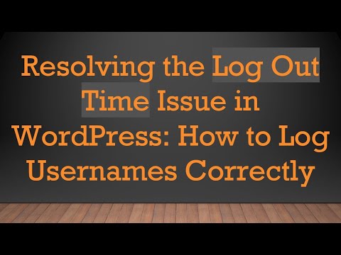 Resolving the Log Out Time Issue in WordPress: How to Log Usernames Correctly