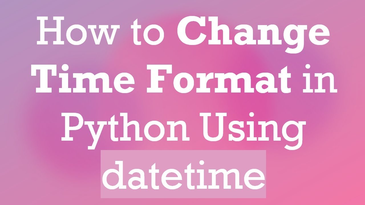 How to Change Time Format in Python Using datetime