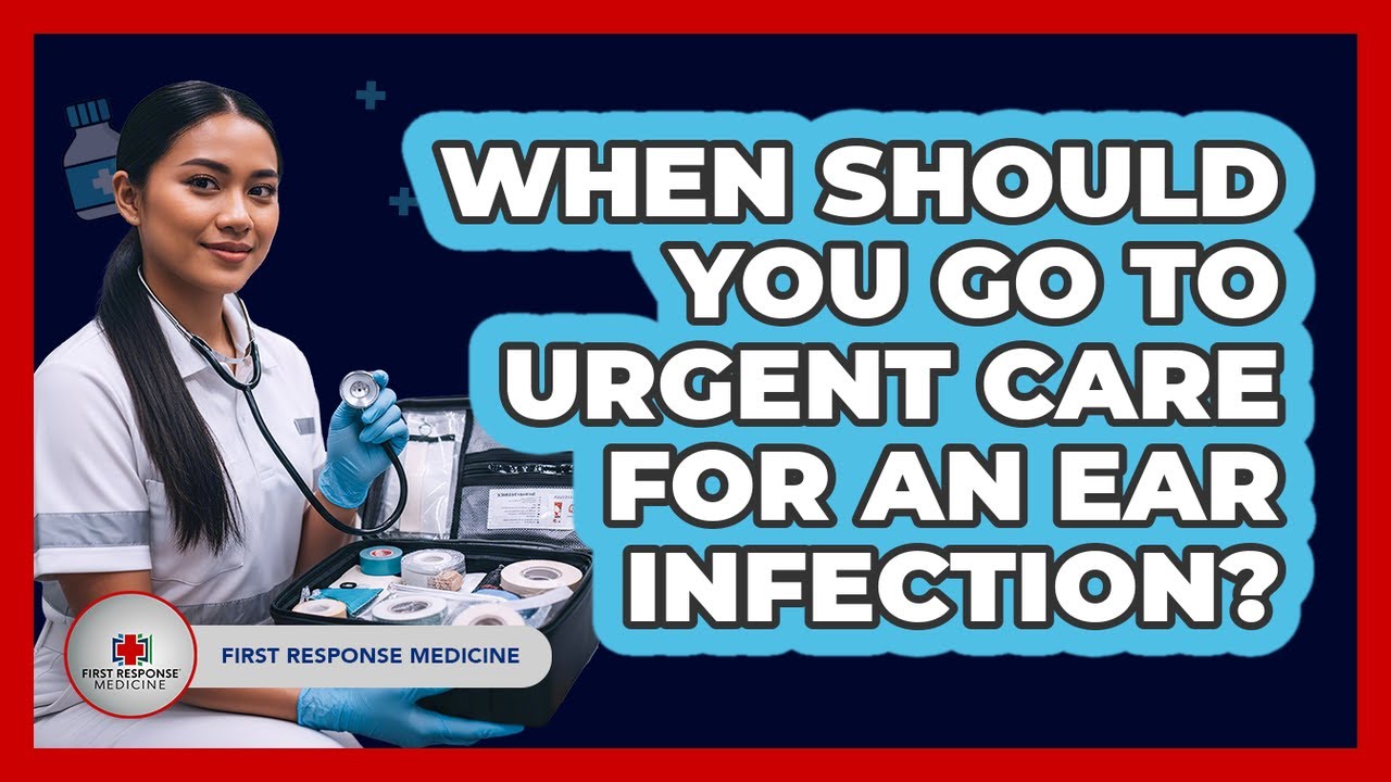 When Should You Go To Urgent Care For An Ear Infection?