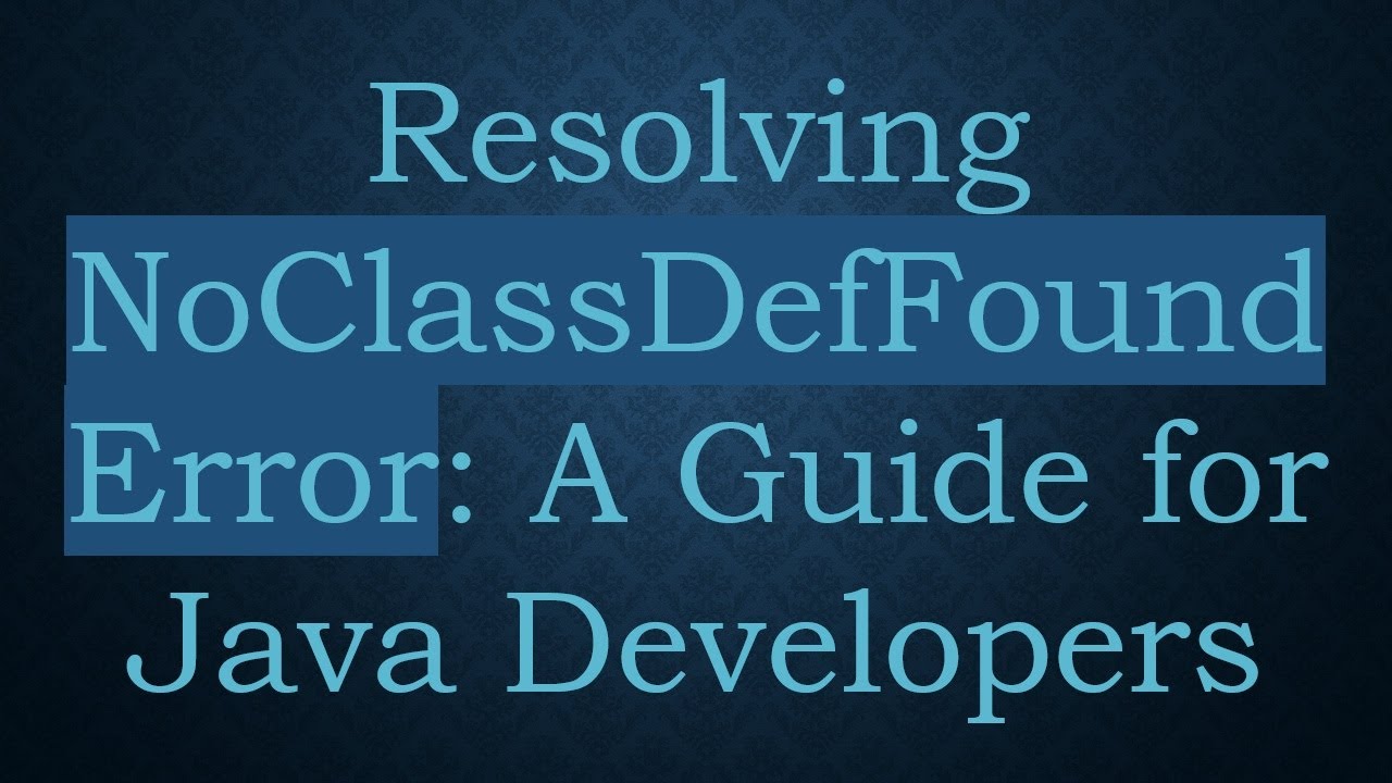 Resolving NoClassDefFoundError: A Guide for Java Developers