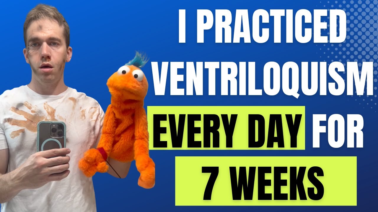 I PRACTICED VENTRILOQUISM EVERYDAY FOR 7 WEEKS