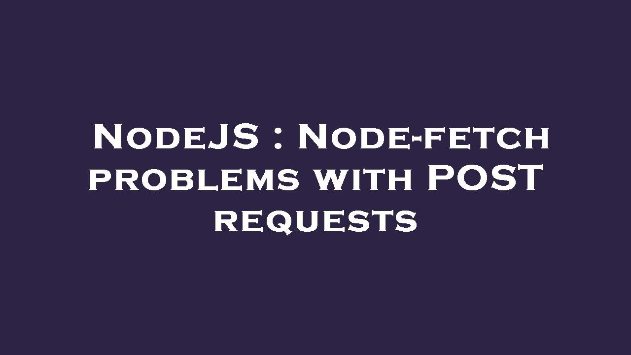 NodeJS : Node-fetch problems with POST requests