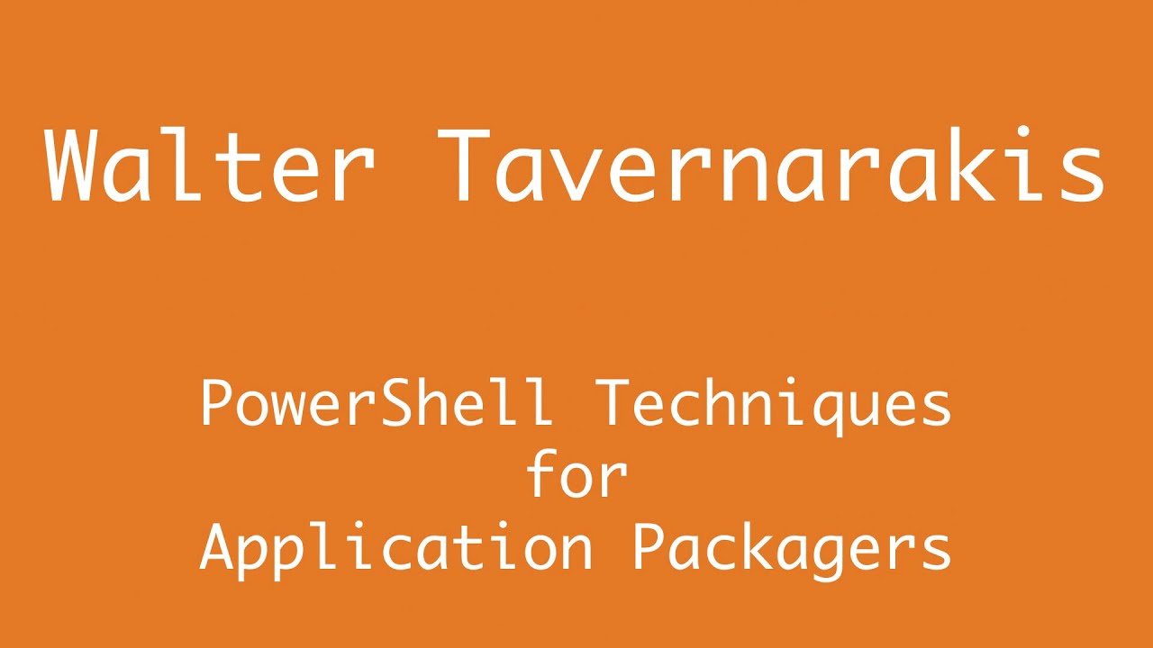 Walter Tavernarakis - Powershell Techniques for Application Packagers