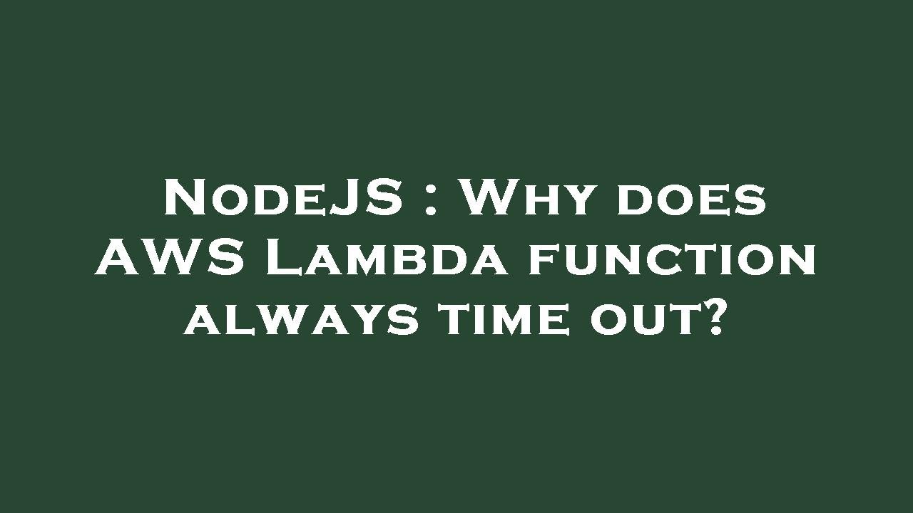 NodeJS : Why does AWS Lambda function always time out?