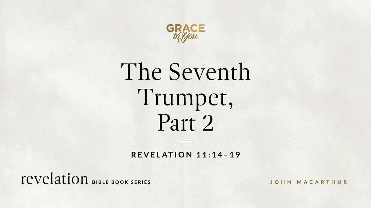 The Seventh Trumpet, Part 2 (Revelation 11:14–19) John MacArthur