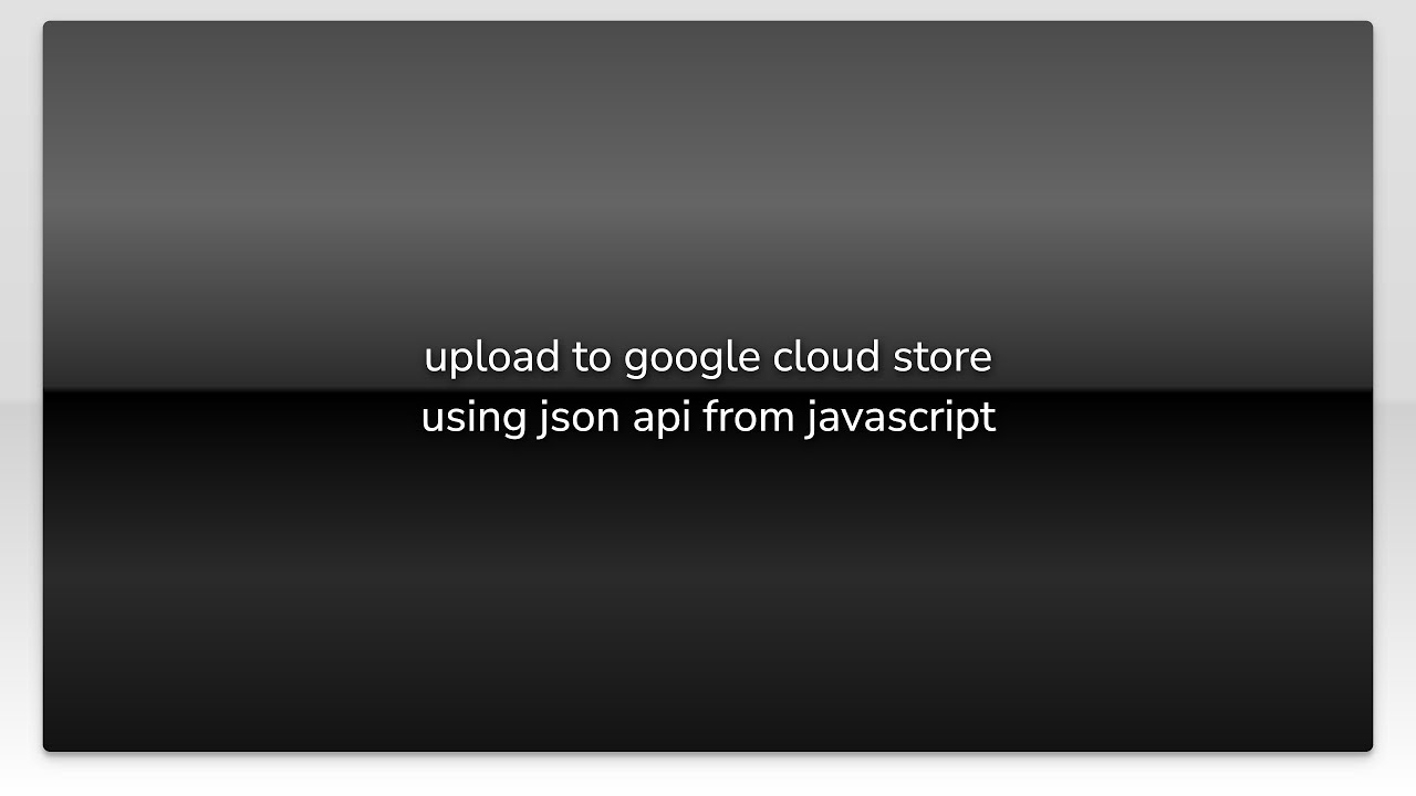 upload to google cloud store using json api from javascript