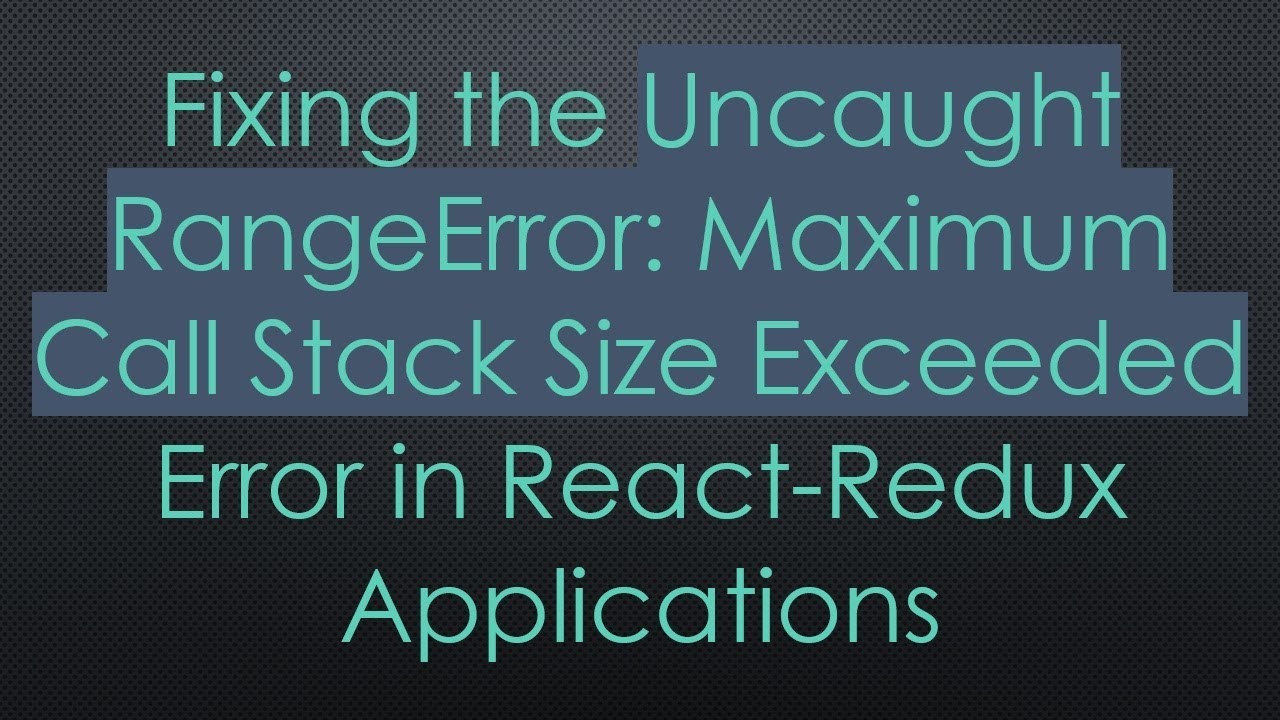 Fixing the Uncaught RangeError: Maximum Call Stack Size Exceeded Error in React-Redux Applications