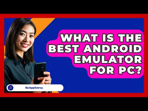 What Is The Best Android Emulator For PC? - Be App Savvy