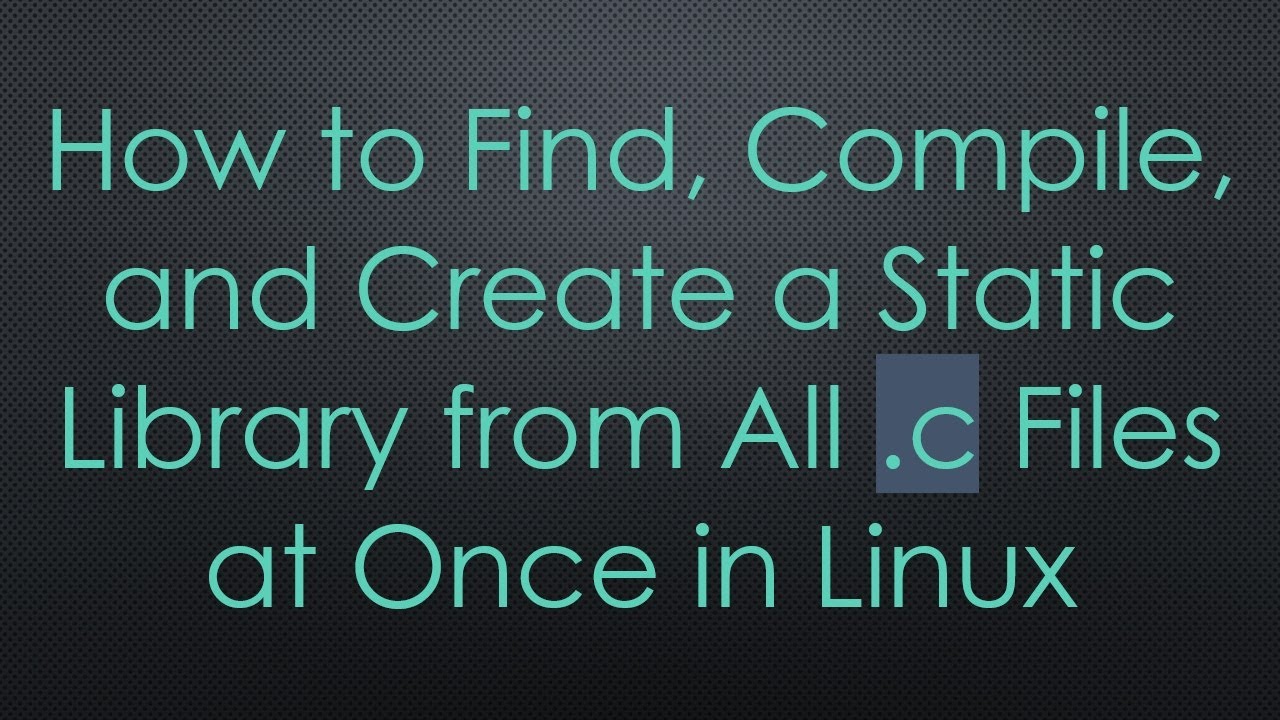 How to Find, Compile, and Create a Static Library from All .c Files at Once in Linux