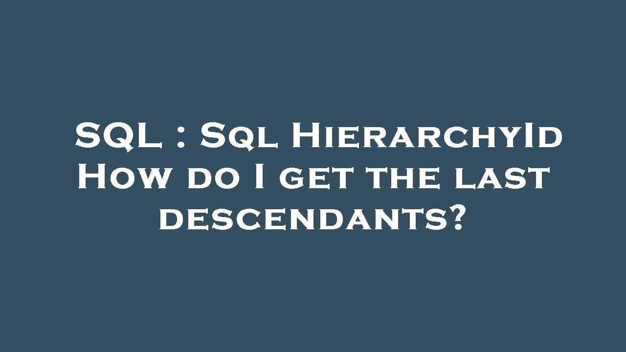 SQL : Sql HierarchyId How do I get the last descendants?
