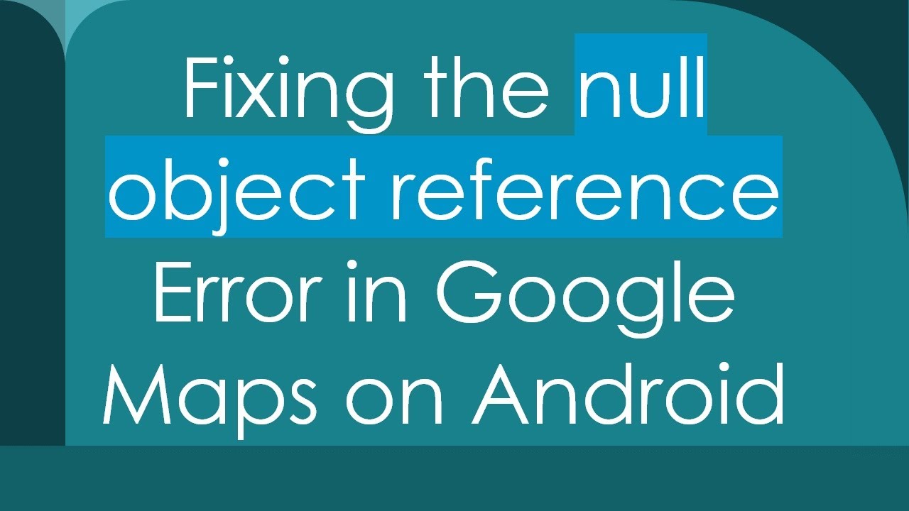 Fixing the null object reference Error in Google Maps on Android