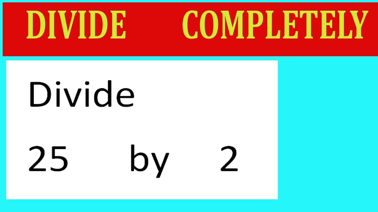 Divide   completely  Divide     25      by     2