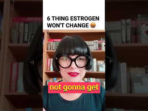 6 Things Estrogen Will Not Change!