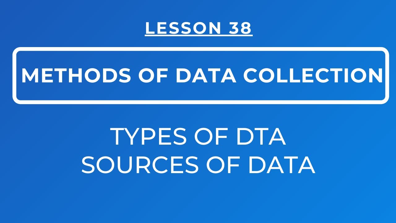 LESSON 38 - METHODS OF DATA COLLECTION: TYPES OF DATA || SOURCES OF DATA