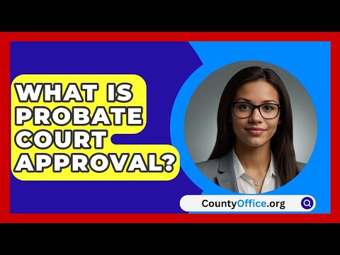 What Is Probate Court Approval? - CountyOffice.org