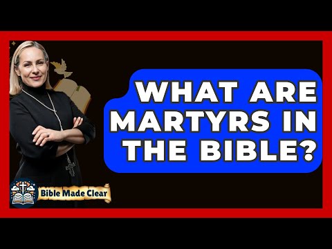 What Are Martyrs In The Bible? - BibleMadeClear.com
