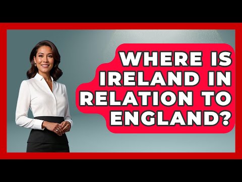 Where Is Ireland In Relation To England? - Western Europe Explorer