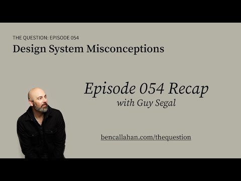 Recap: Design System Misconceptions (The Question, Episode 054 with Guy Segal)