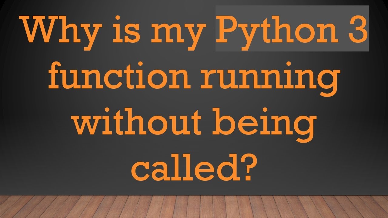 Why is my Python 3 function running without being called?
