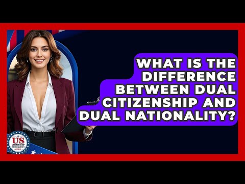 What Is The Difference Between Dual Citizenship And Dual Nationality?